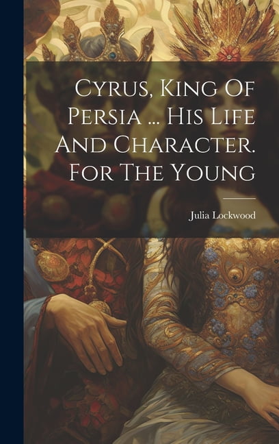 Cyrus, King Of Persia ... His Life And Character. For The Young ...