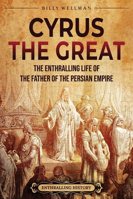 Exploring the Middle East Cyrus the Great: The Enthralling Life of the ...