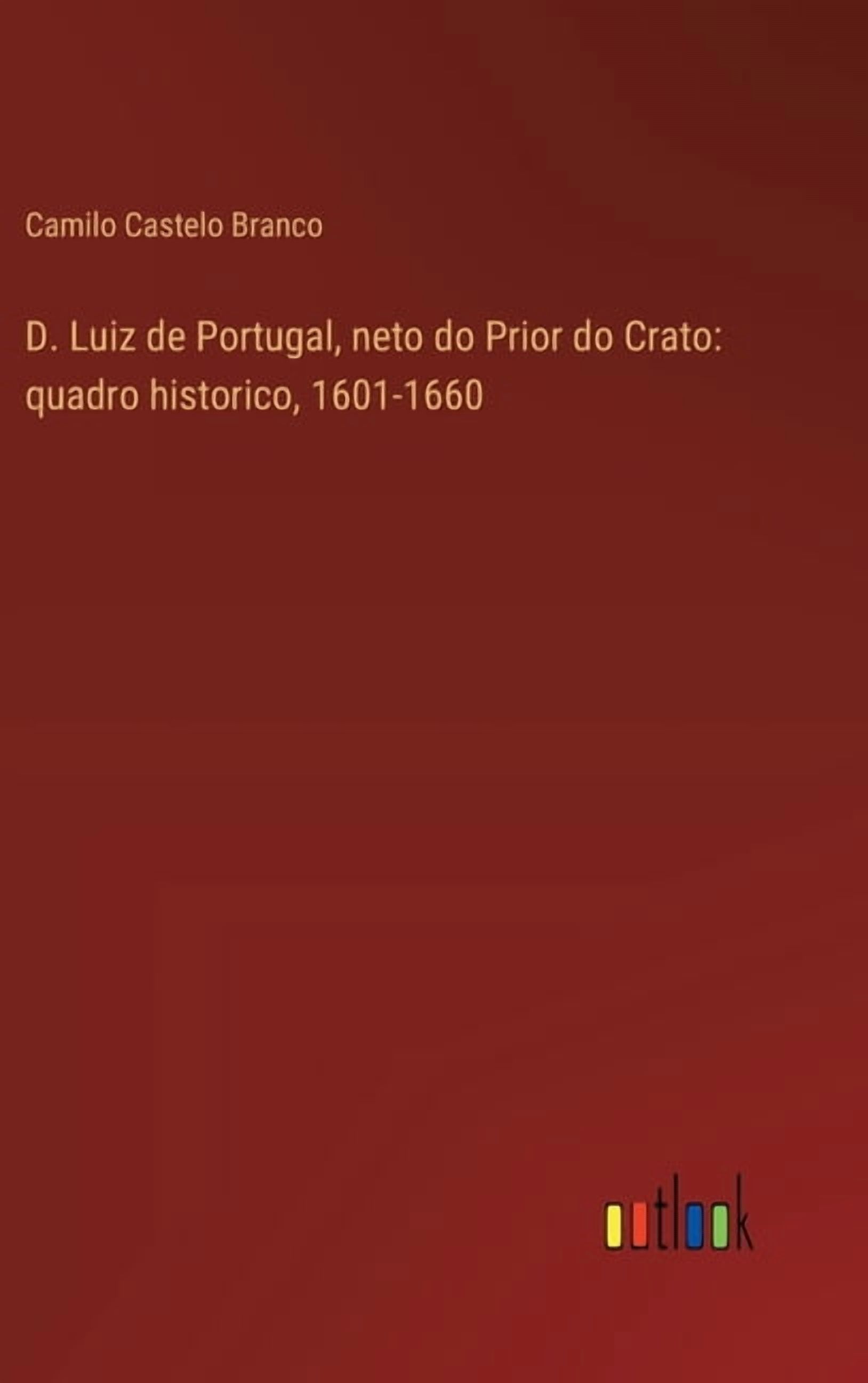 D. Luiz de Portugal, neto do Prior do Crato: quadro historico, 1601 ...