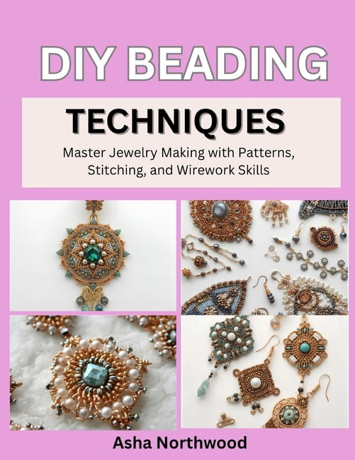 DIY Beading Techniques: Master Jewelry Making with Patterns, Stitching ...