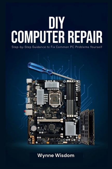 DIY Computer Repair: Step-by-Step Guidance to Fix Common PC Problems ...