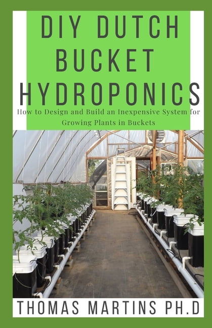 DIY Dutch Bucket Hydroponics : How to Design and Build an Inexpensive System for Growing Plants ...