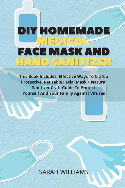 DIY Homemade Medical Face Mask and Hand Sanitizer: This Book Includes ...