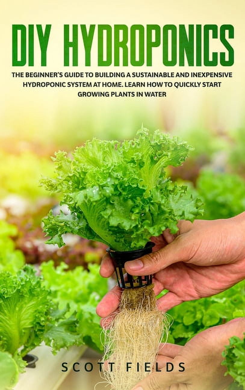DIY Hydroponics: The Beginner's Guide to Building a Sustainable and ...