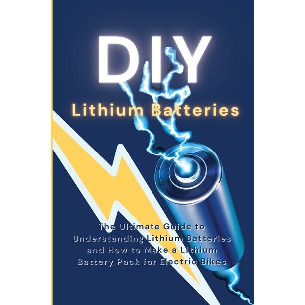 DIY Lithium Batteries : The Ultimate Guide to Understanding Lithium ...