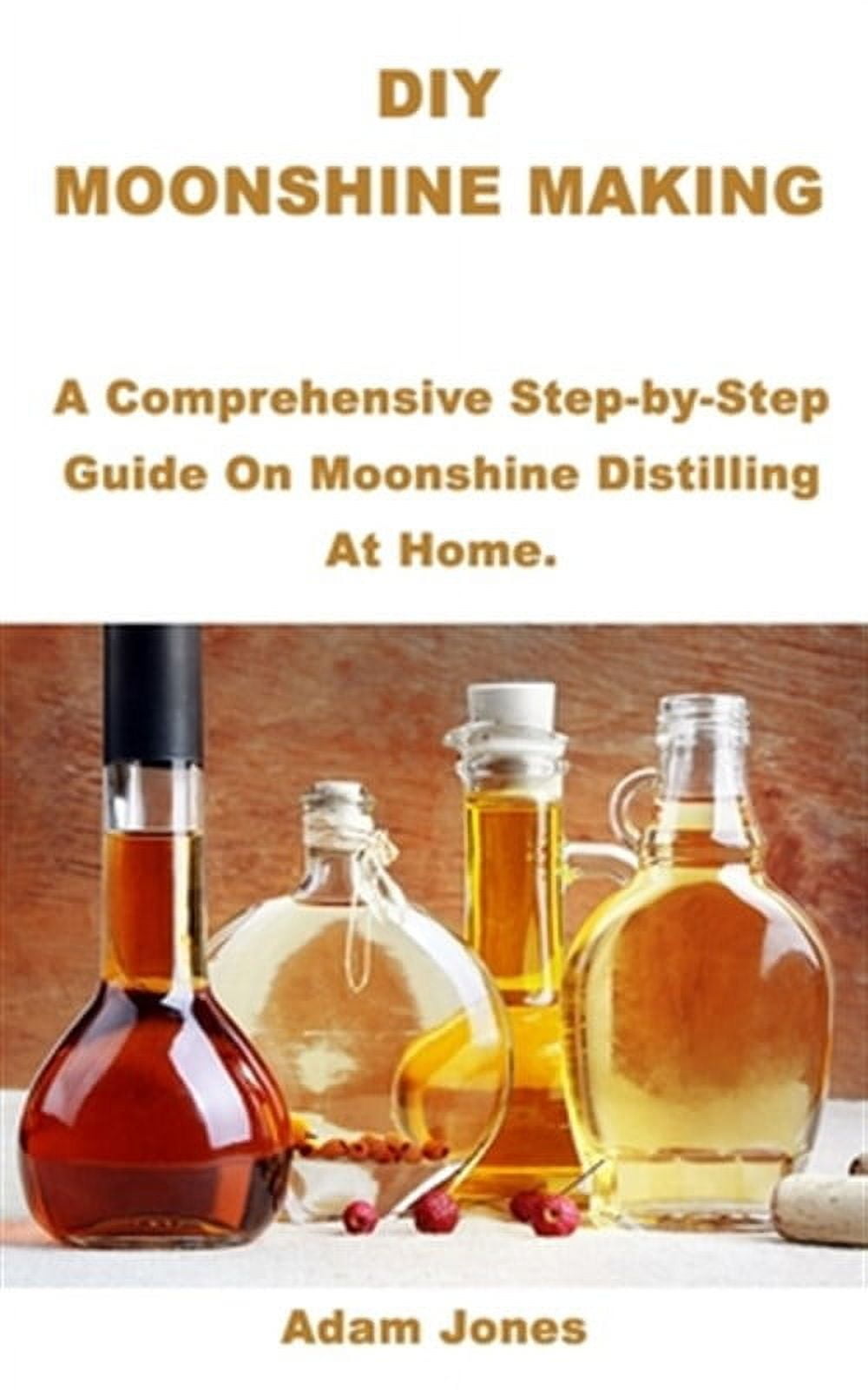 DIY Moonshine Making: A Comprehensive Step-by-Step Guide On Moonshine ...