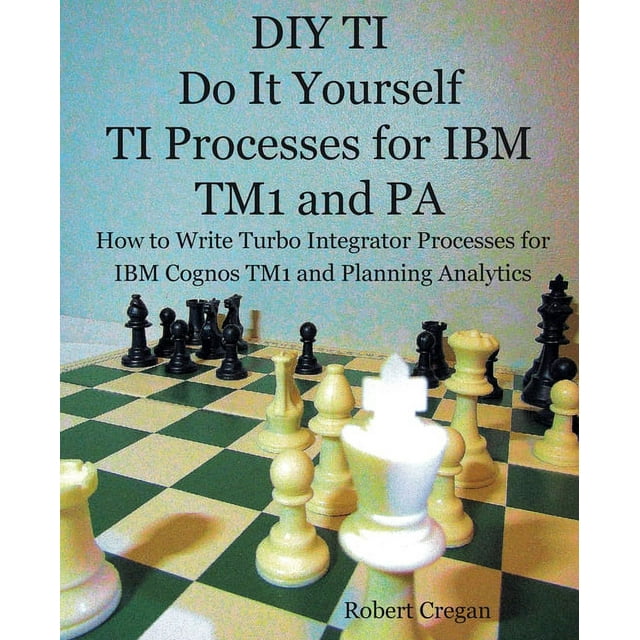 DIY TI Do It Yourself TI Processes for IBM TM1 and PA: How to Write Turbo Integrator Processes ...
