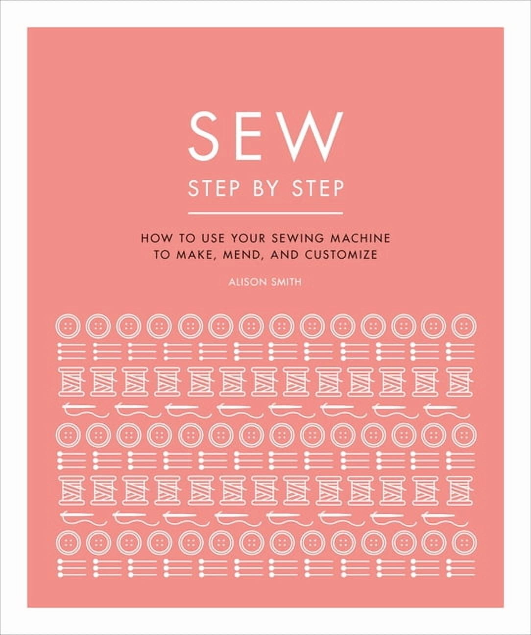 DK Step by Step Sew Step by Step: How to Use Your Sewing Machine to ...