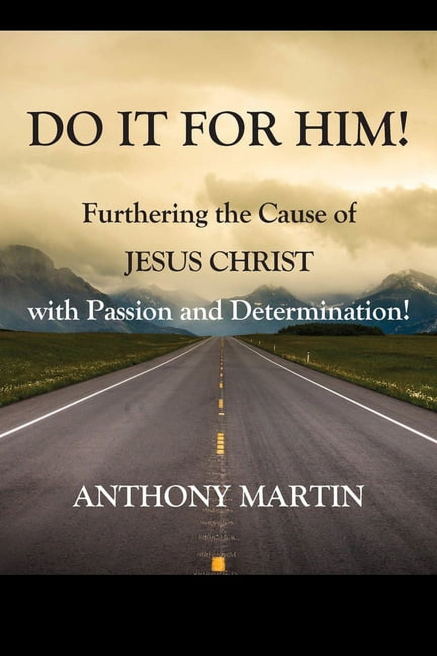 DO IT FOR HIM! Furthering the Cause of Jesus Christ with Passion and ...
