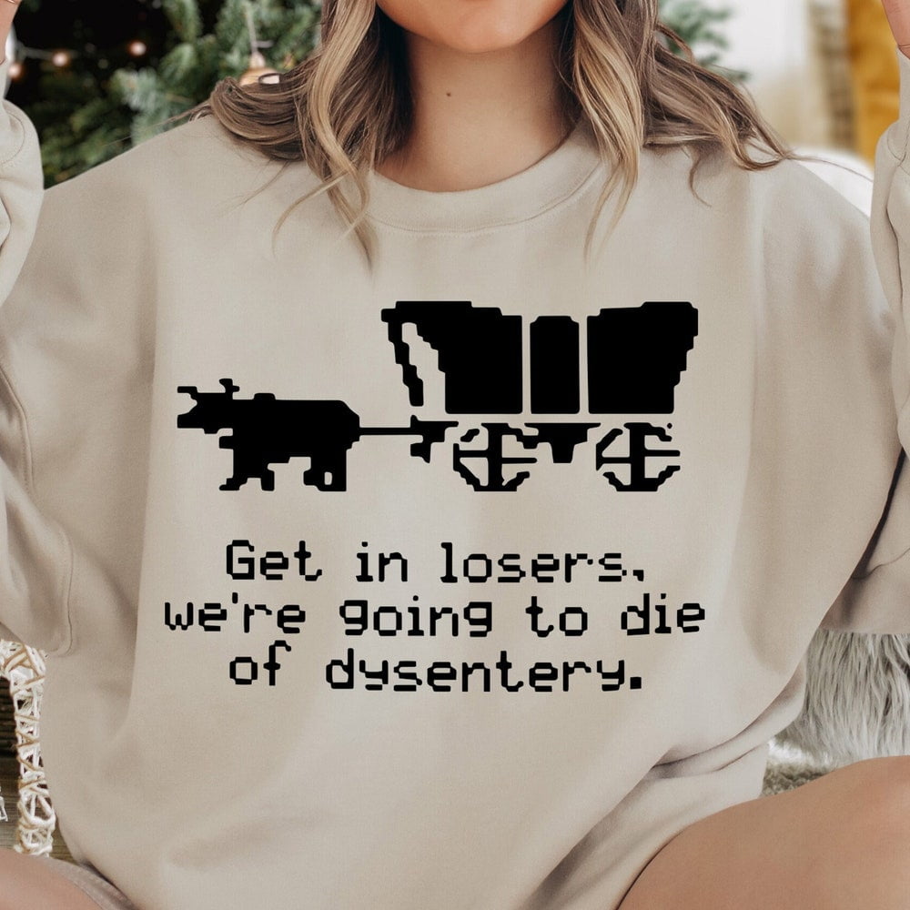 DOPASHIRT Get In Loser We'Re Going To Die Of Dysentery Sweatshirt, 80S ...