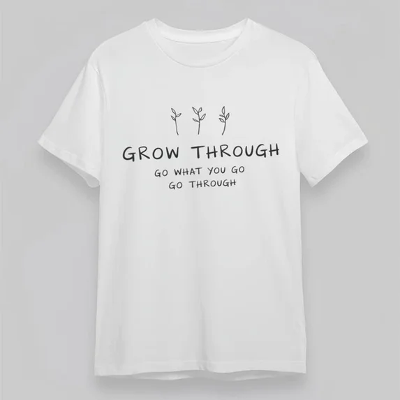 DOPASHIRT Grow Through Go What You Go Text With Plants Tee Unisex S-5XL ...
