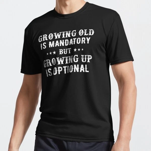 DOPASHIRT Growing Old Is Mandatory But Growing Up Is Optional Funny T ...