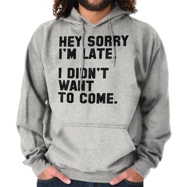 DOPASHIRT Hey Sorry Im Late Didnt Want To Come Funny Hoodie Outdoor ...