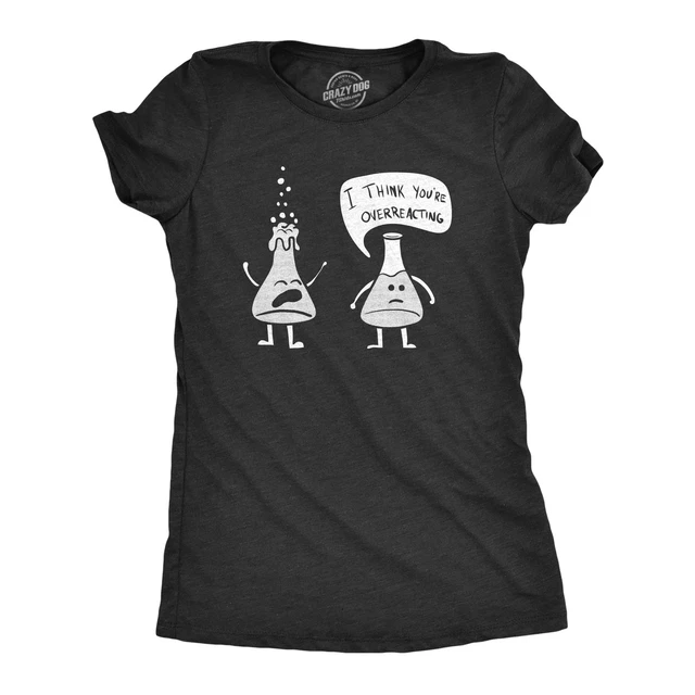 DOPASHIRT I Think You'Re Overreacting T Shirt Funny Science Experiment ...