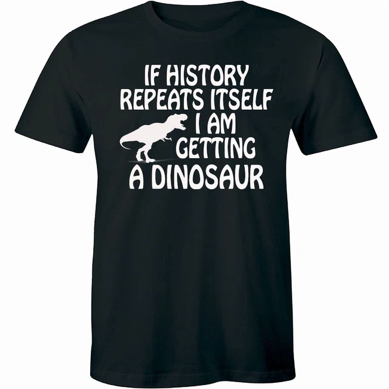 DOPASHIRT If History Repeats Itself I Am Getting A Dinosaur Funny T-Rex ...