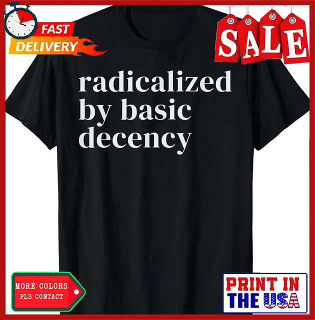 DOPASHIRT Radicalized By Basic Decency T-Shirt 4 Unisex S-5XL Hot ...