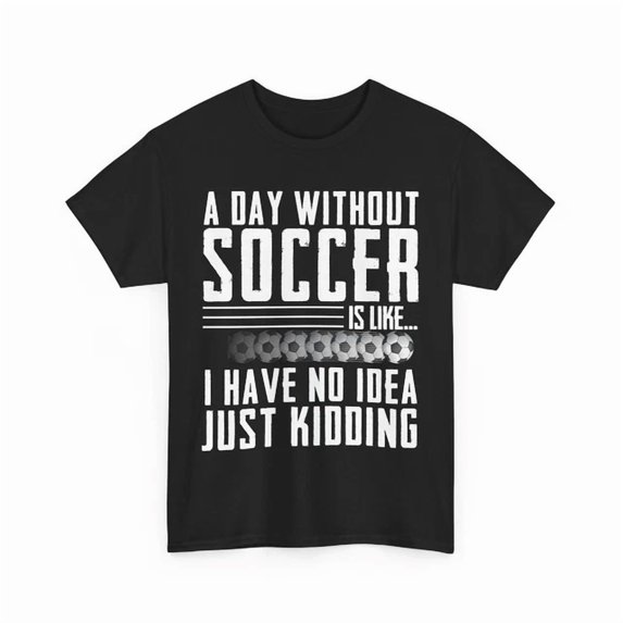 DOPASHIRT Soccer A Day Without Soccer Is Like I Have No Idea Just ...