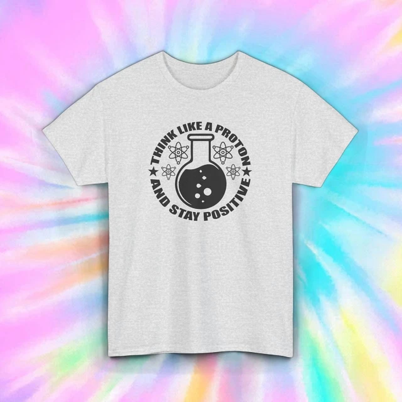 DOPASHIRT Think Like A Proton Stay Positive Science T-Shirt Chemistry ...