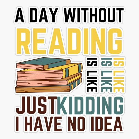 DOPASTICKER A Day Without Reading Is Like Just Kidding I Have No Idea ...