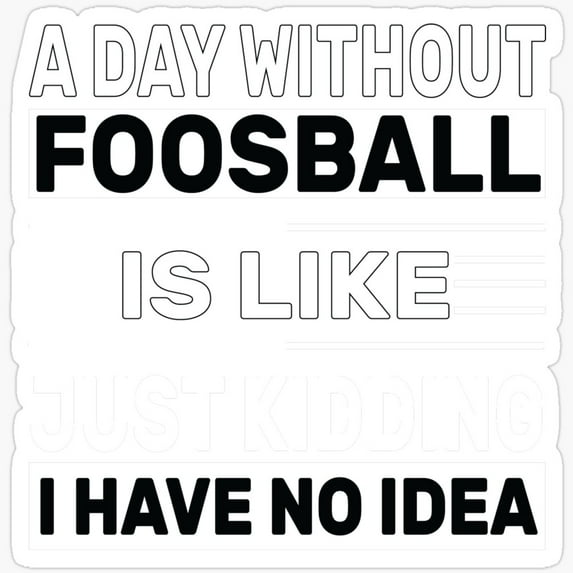 DOPASTICKER A Day Without Foosball Is Like Just Kidding I Have No Idea ...
