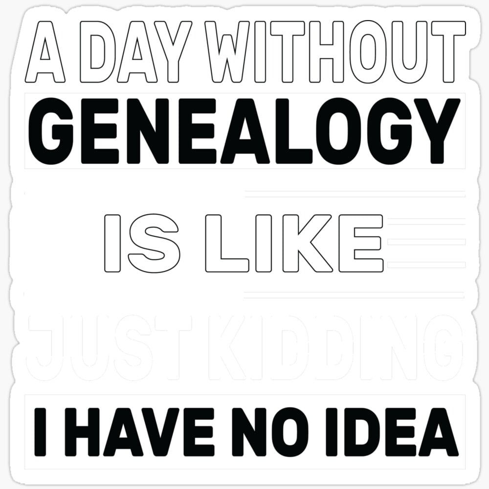 DOPASTICKER A Day Without Genealogy Is Like Just Kidding I Have No Idea ...