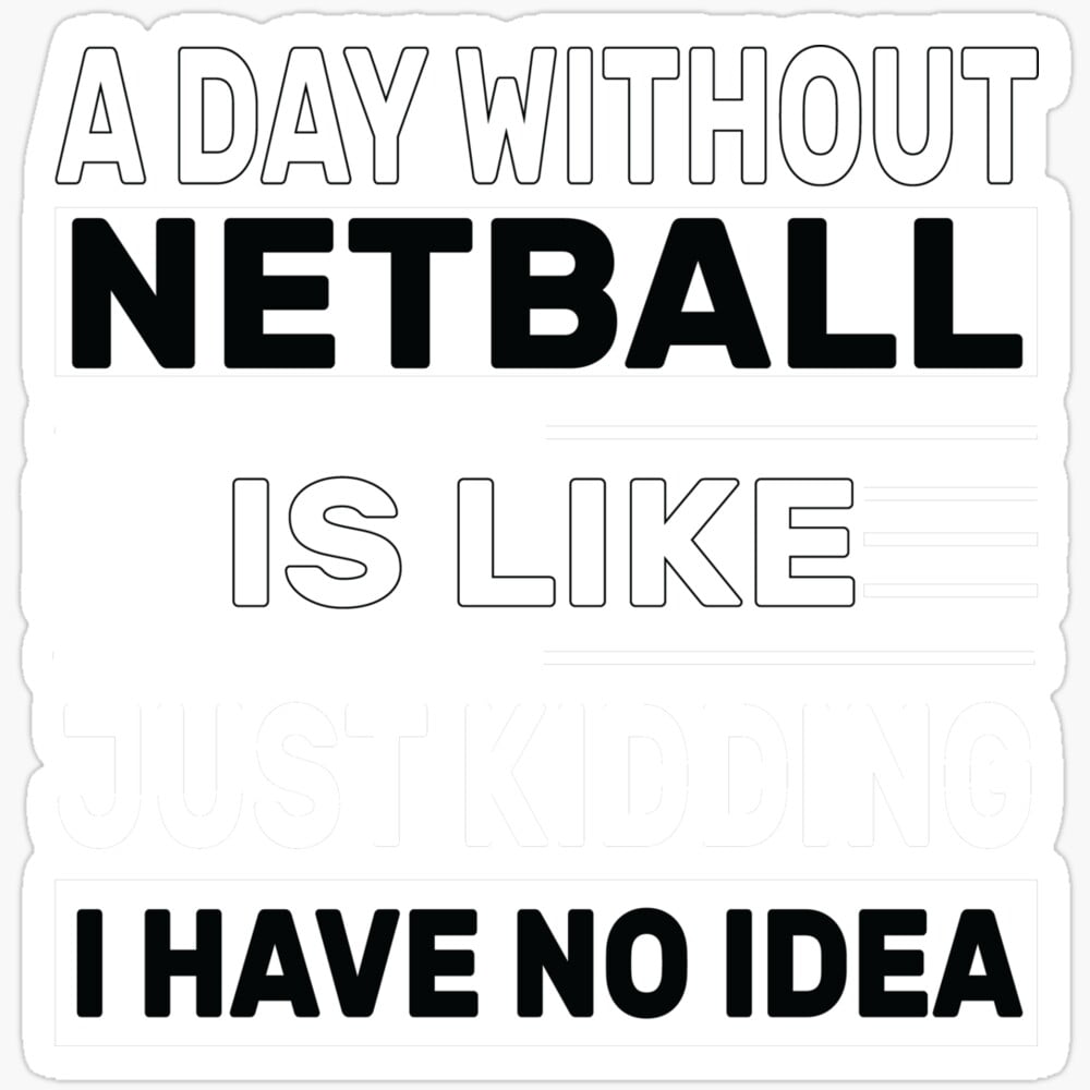 DOPASTICKER A Day Without Netball Is Like Just Kidding I Have No Idea ...