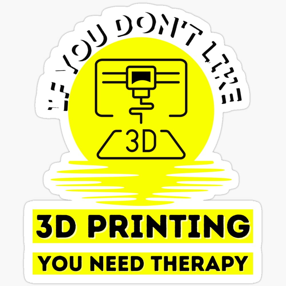 DOPASTICKER If You Don'T Like 3D Printing You Need Therapy, 3D Printing ...