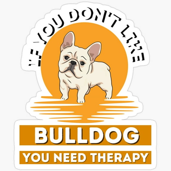 DOPASTICKER If You Don'T Like Bulldog You Need Therapy, Bulldog Sticker ...