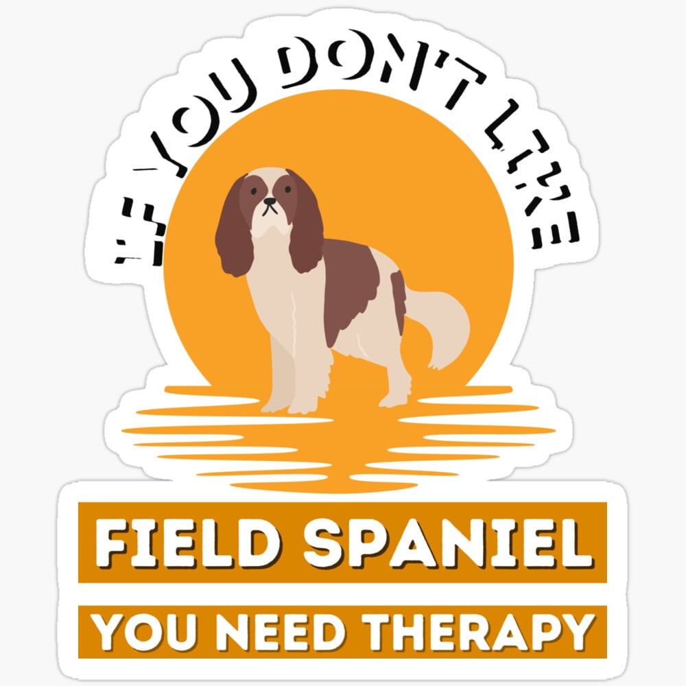 DOPASTICKER If You Don'T Like Field Spaniel You Need Therapy, Field ...