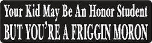 DOPASTICKER Your Kid May Be An Honor Student But You'Re A Friggin ...