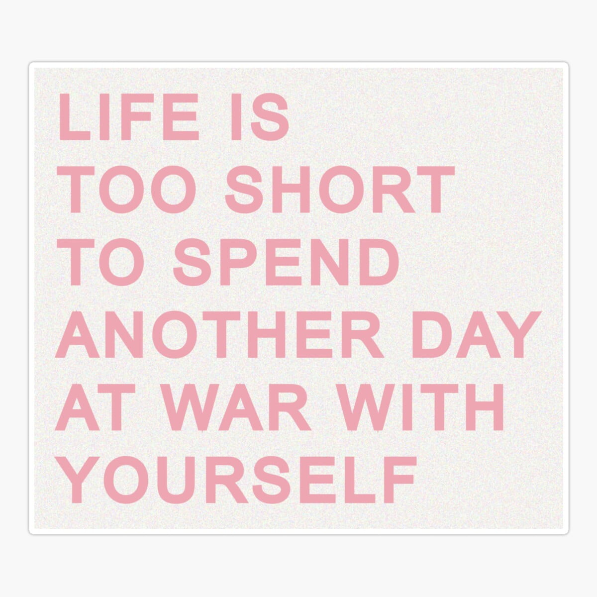 DOPASTICKER Life Is Too Short To Spend Another Day At War With Yourself ...
