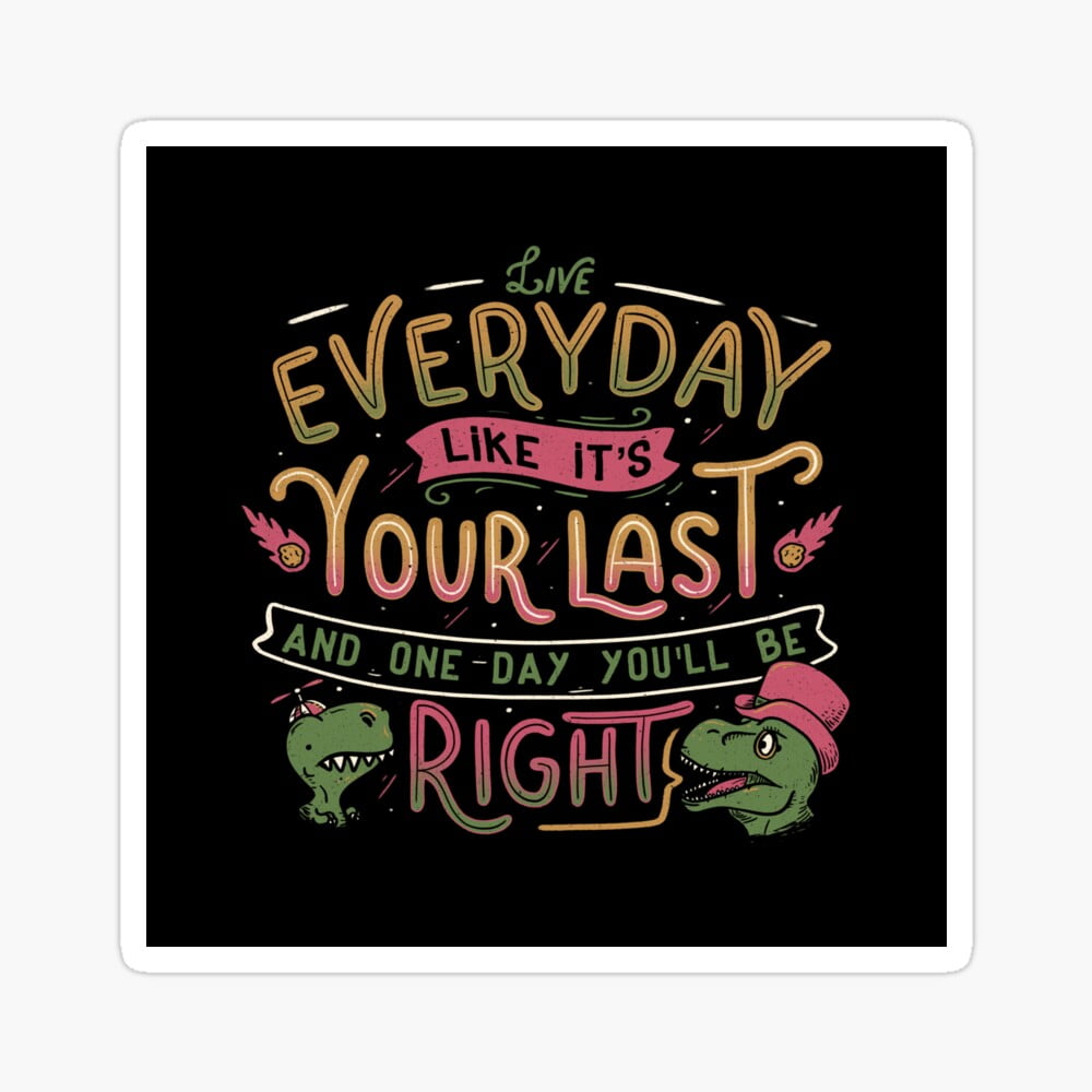 DOPASTICKER Live Everyday Like It'S Your Last And One Day You'Ll Be ...