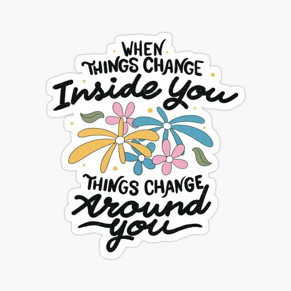 DOPASTICKER When Things Change Inside You, Things Change Around You ...