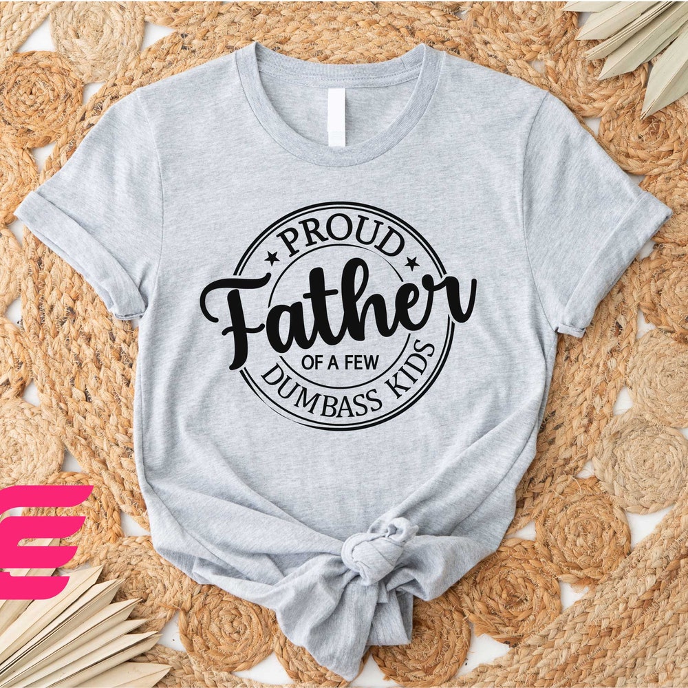 DOVU Proud Father Of A Few Dumbass Shirt, Fathers Day Shirt, Dad Shirt ...
