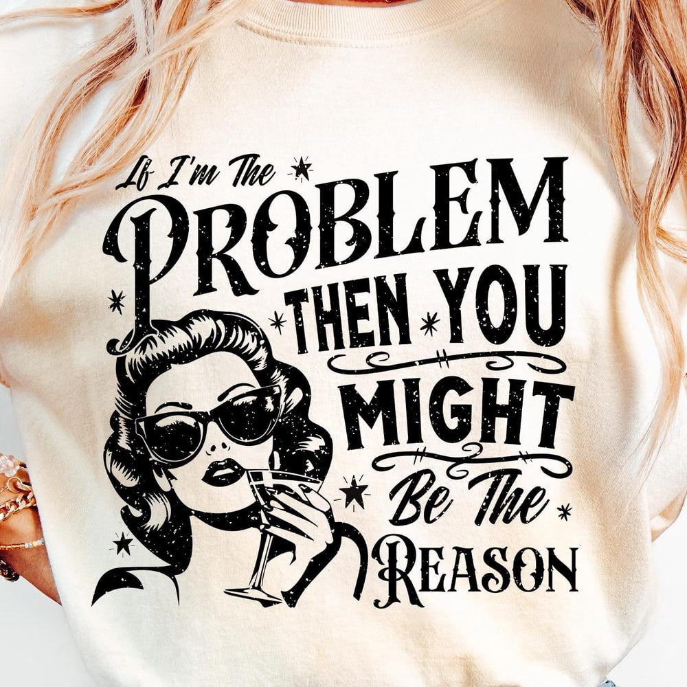 DOVU Retro Funny Shirt, If I'M The Problem Then You Might Be The Reason ...