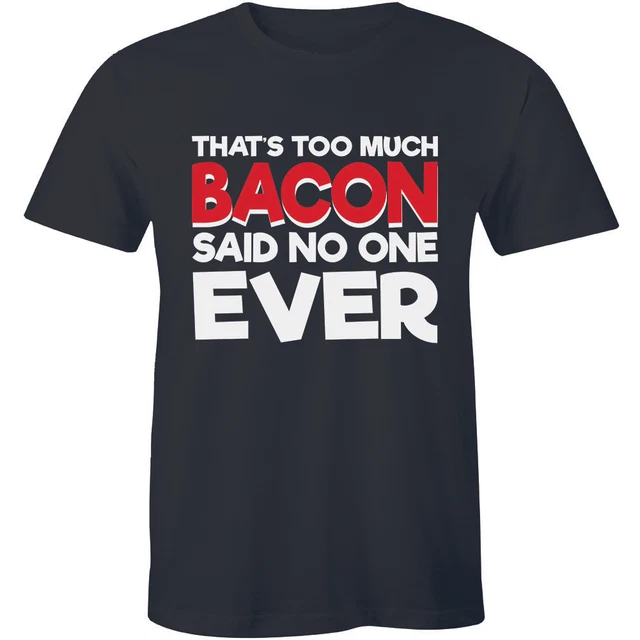 DOVU That'S Too Much Bacon Said No One Ever Funny T-Shirt Bacon Lover Food Tee Unisex S-5XL Hot ...