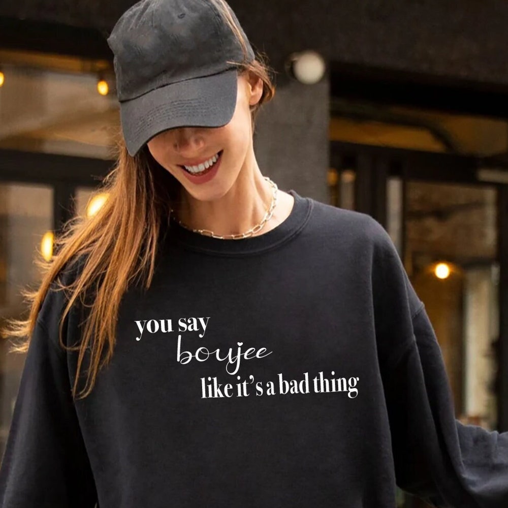 DOVU You Say Boujee Like It'S A Bad Thing Sweatshirt, Women'S Funny ...