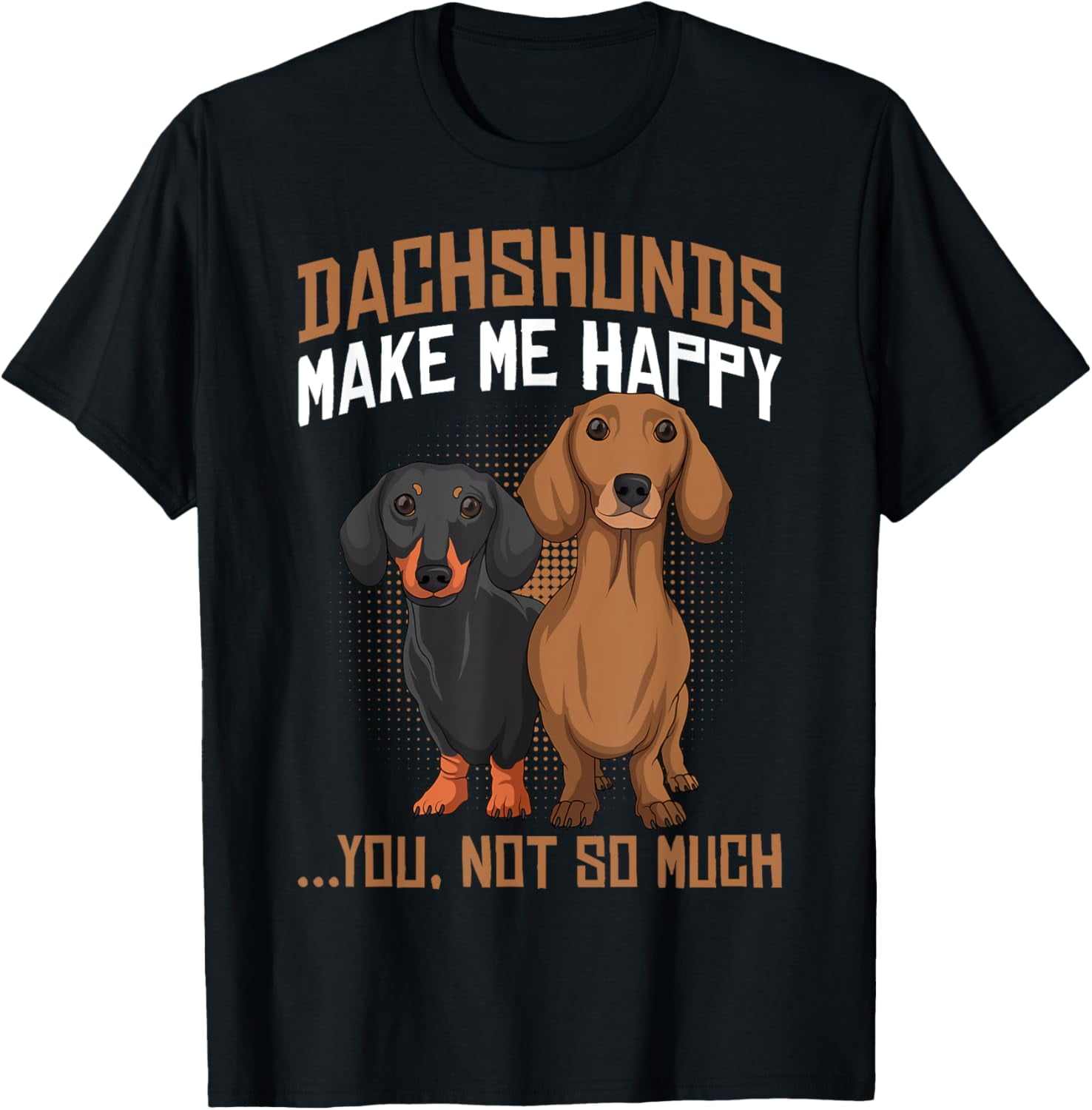 Dachshunds Make Me Happy - Funny Weiner Dog Lover T-ShirtMen and women ...
