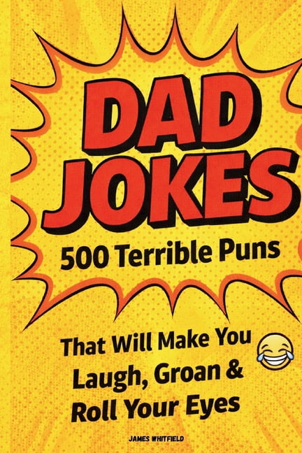 Dad Jokes: 500 Terrible Puns That Will Make You Laugh, Groan & Roll ...