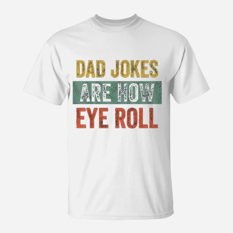 Dad Jokes Are How Eye Roll Funny Gift For Dad Fathers Day TShirt ...
