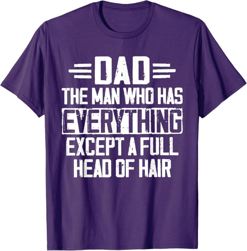 Dad The Man Who Has Everything Except A Full Head Of Hair T-Shirt ...