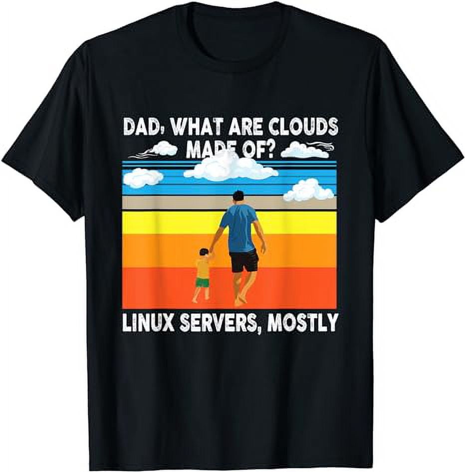 Dad What Are Cloud Made Of Linux Servers Mostly T-Shirt - Walmart.com