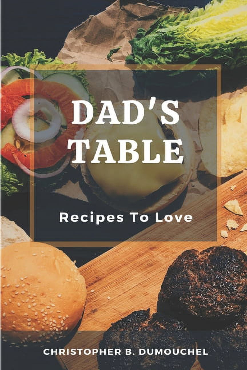 Dad's Table: Recipes To Love, A Cookbook With 65 Tasty Recipes ...