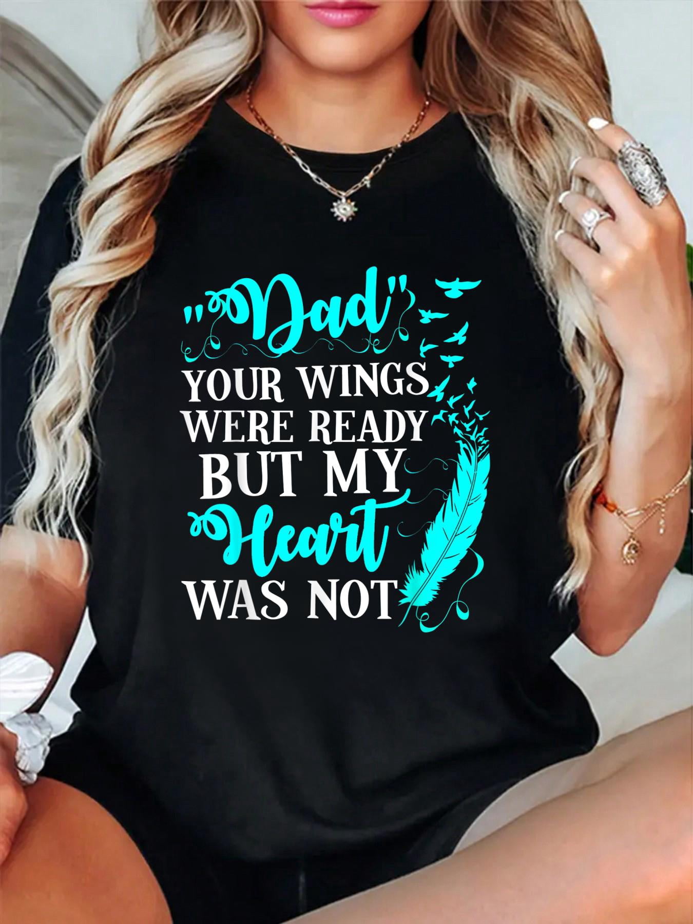 Dad your wings were ready but my heart was not tshirt T-Shirt - Walmart.com