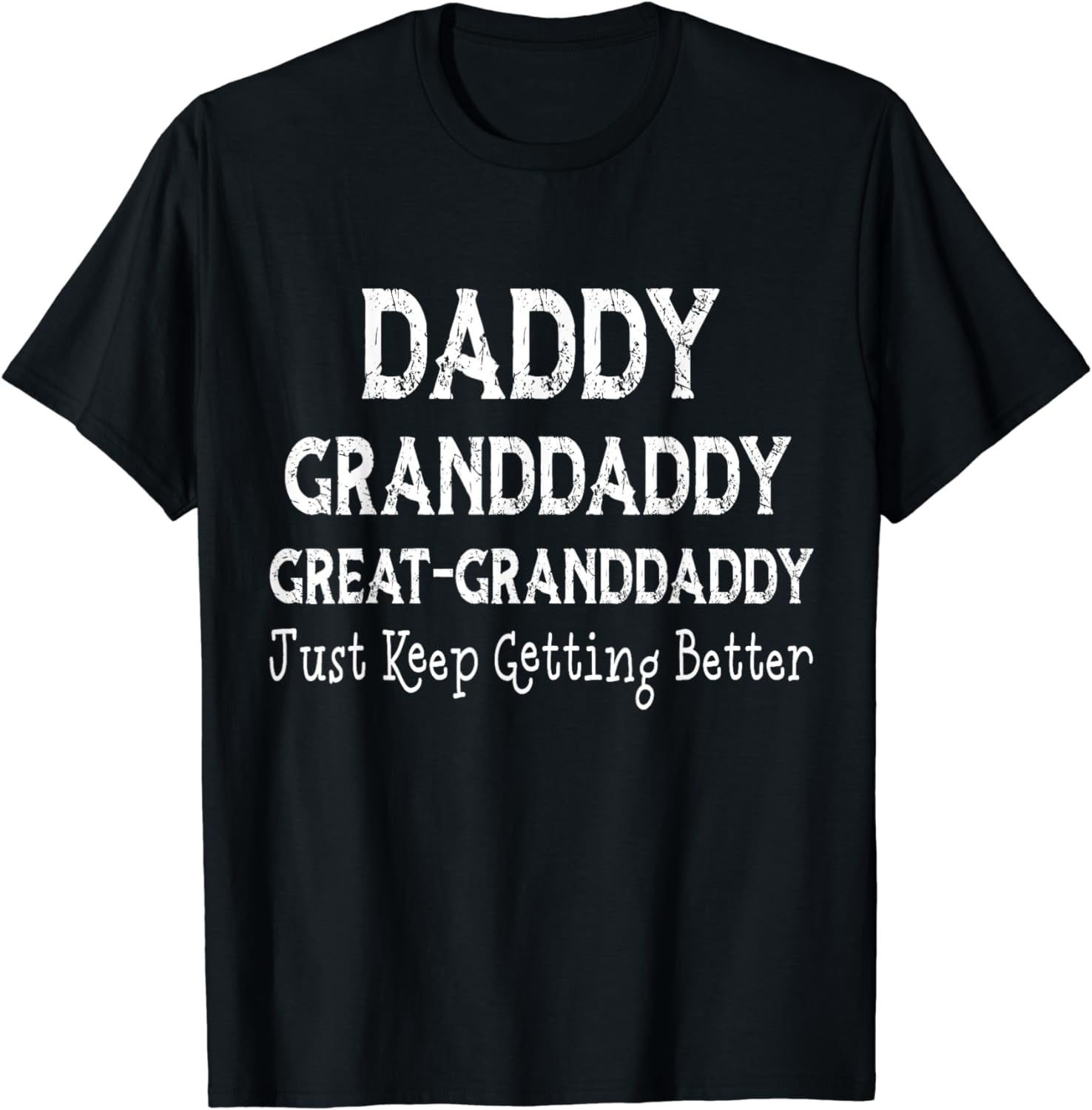 Daddy granddaddy Great granddaddy I Just Keep Getting Better T-Shirt ...