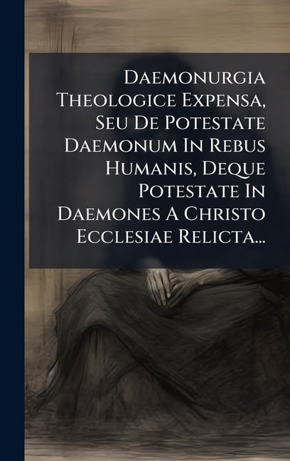 Daemonurgia Theologice Expensa, Seu De Potestate Daemonum In Rebus ...