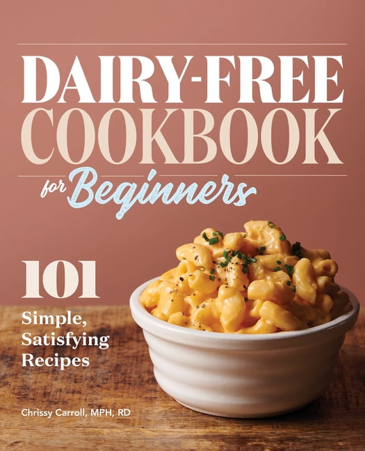 Dairy-Free Cookbook for Beginners: 101 Simple, Satisfying Recipes ...