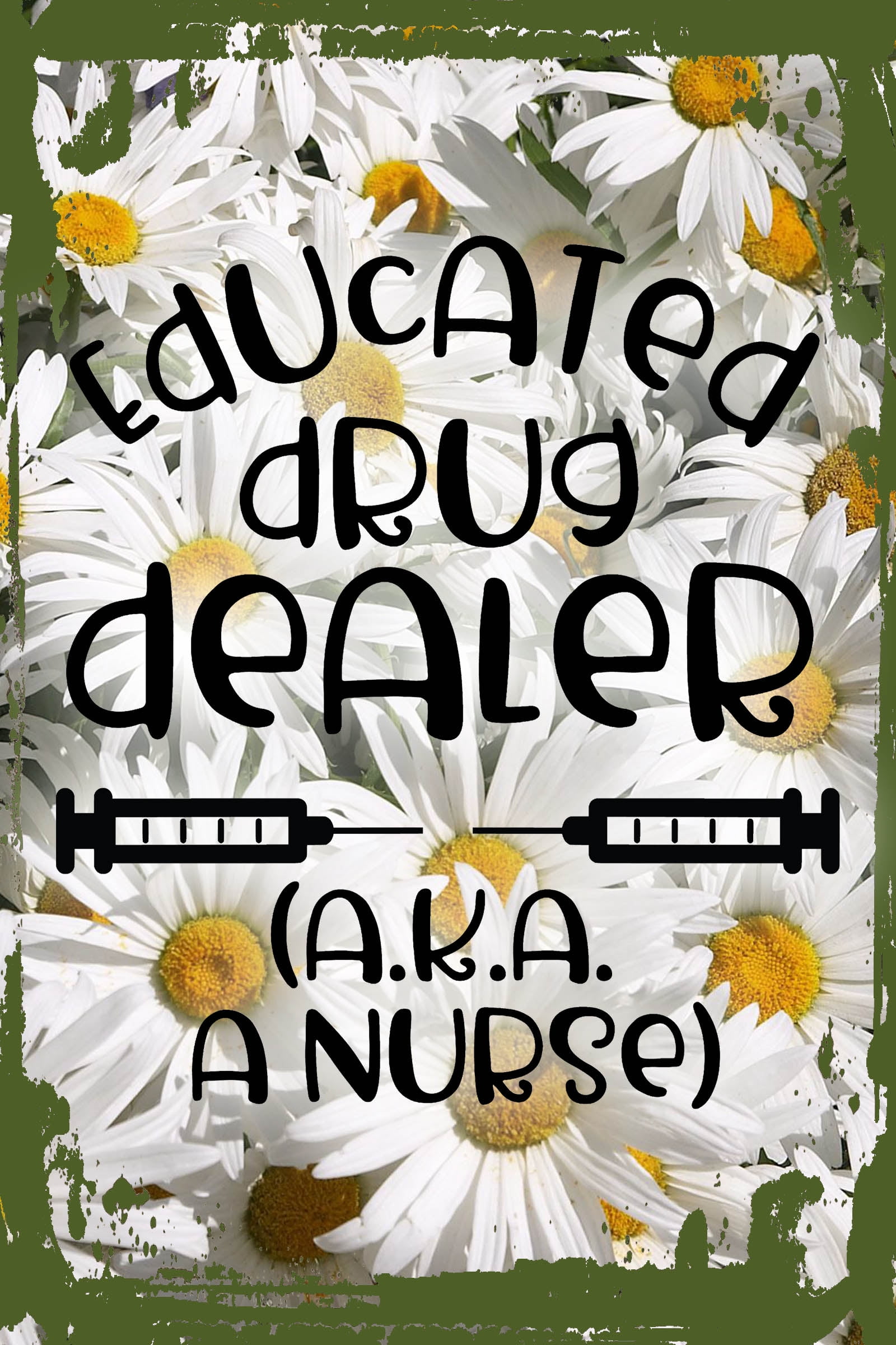 Daisy Flower Wall Art Educated drug dealer (AKA a nurse) funny needles ...