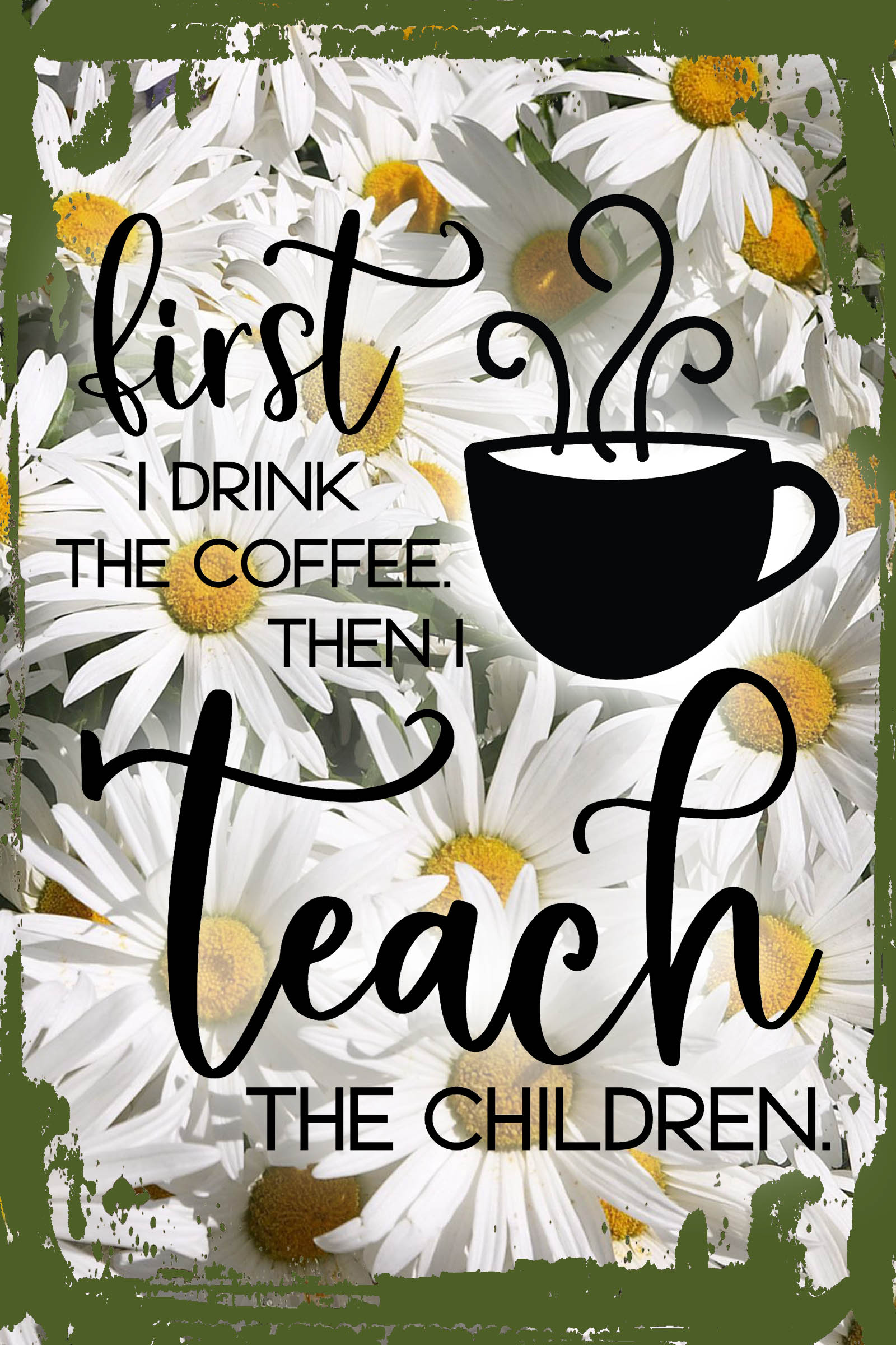 Daisy Flower Wall Art First I drink the coffee then I teach the ...