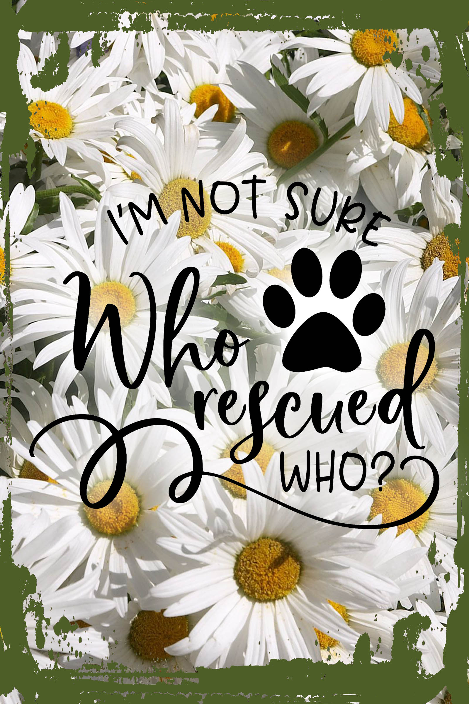 Daisy Flower Wall Art I'm not sure, who rescued who? caps cursive dog ...